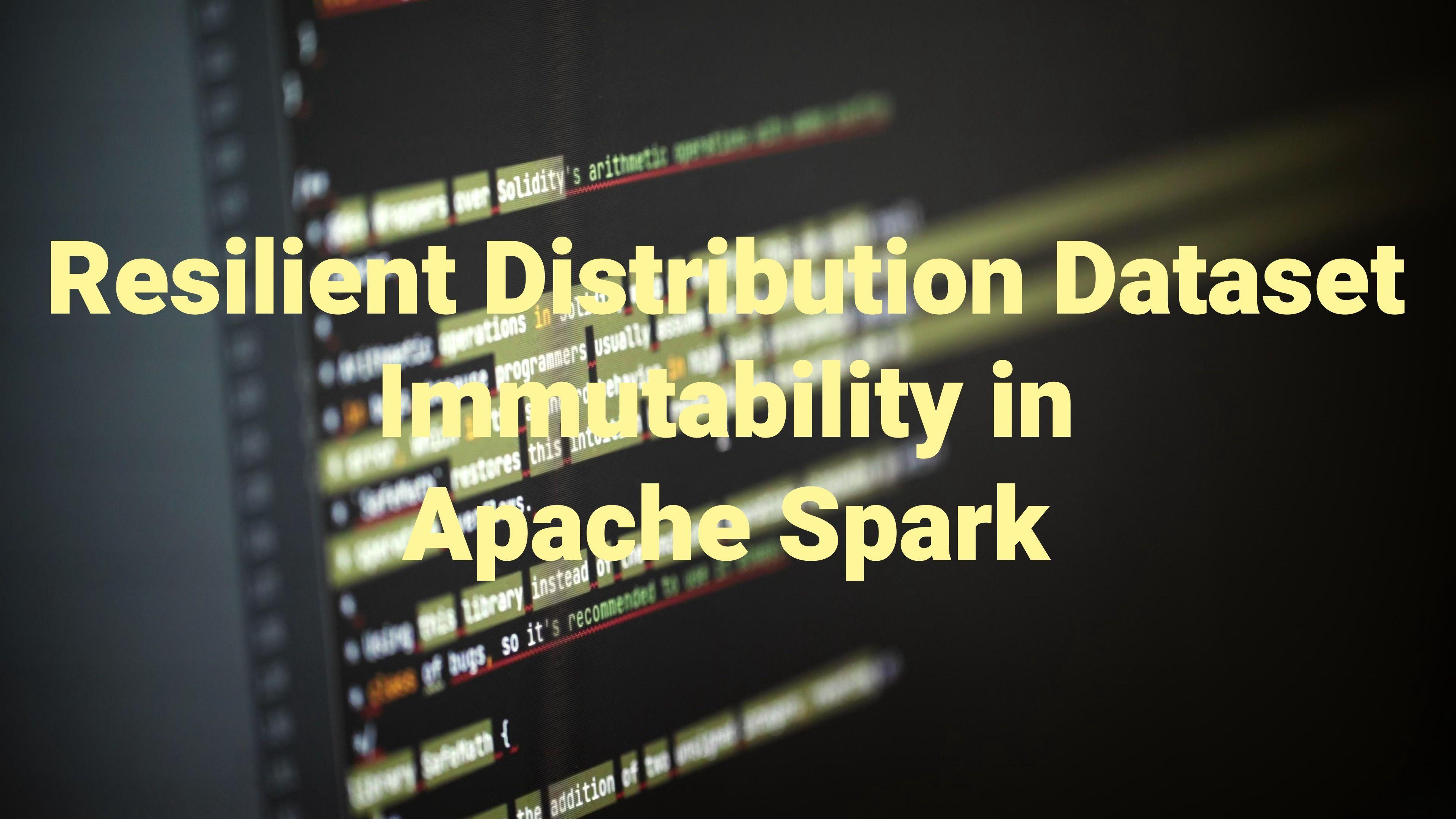 Resilient Distribution Dataset Immutability In Apache Spark